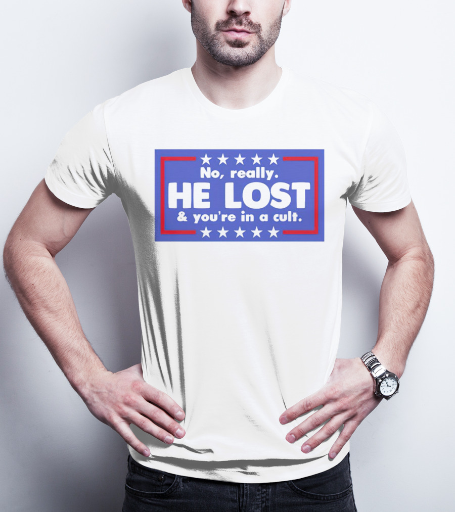 No Really He Lost And You're In A Cult America Political Commentary T-Shirt