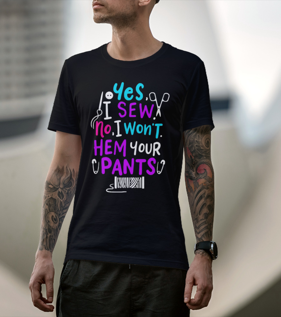 Yes I Sew No I Won't Hem Your Pants Sewing Scissors Safety Pins Needles Thread T-Shirt