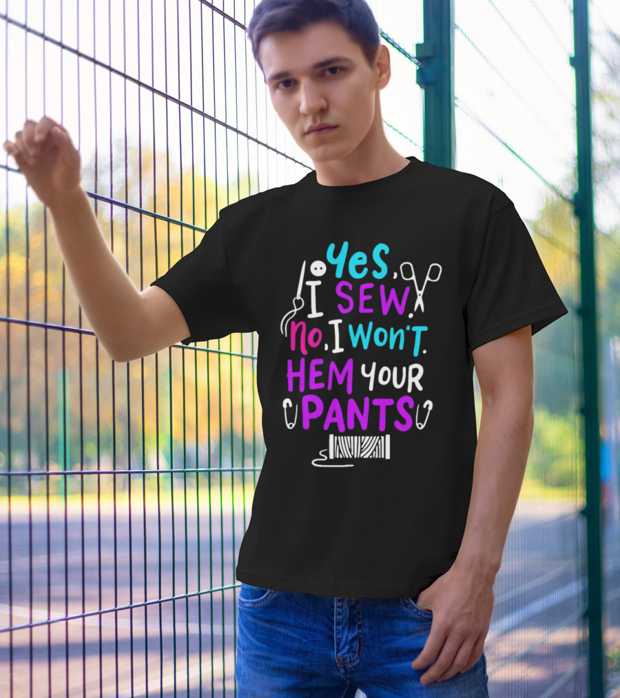 Yes I Sew No I Won't Hem Your Pants Sewing Scissors Safety Pins Needles Thread T-Shirt