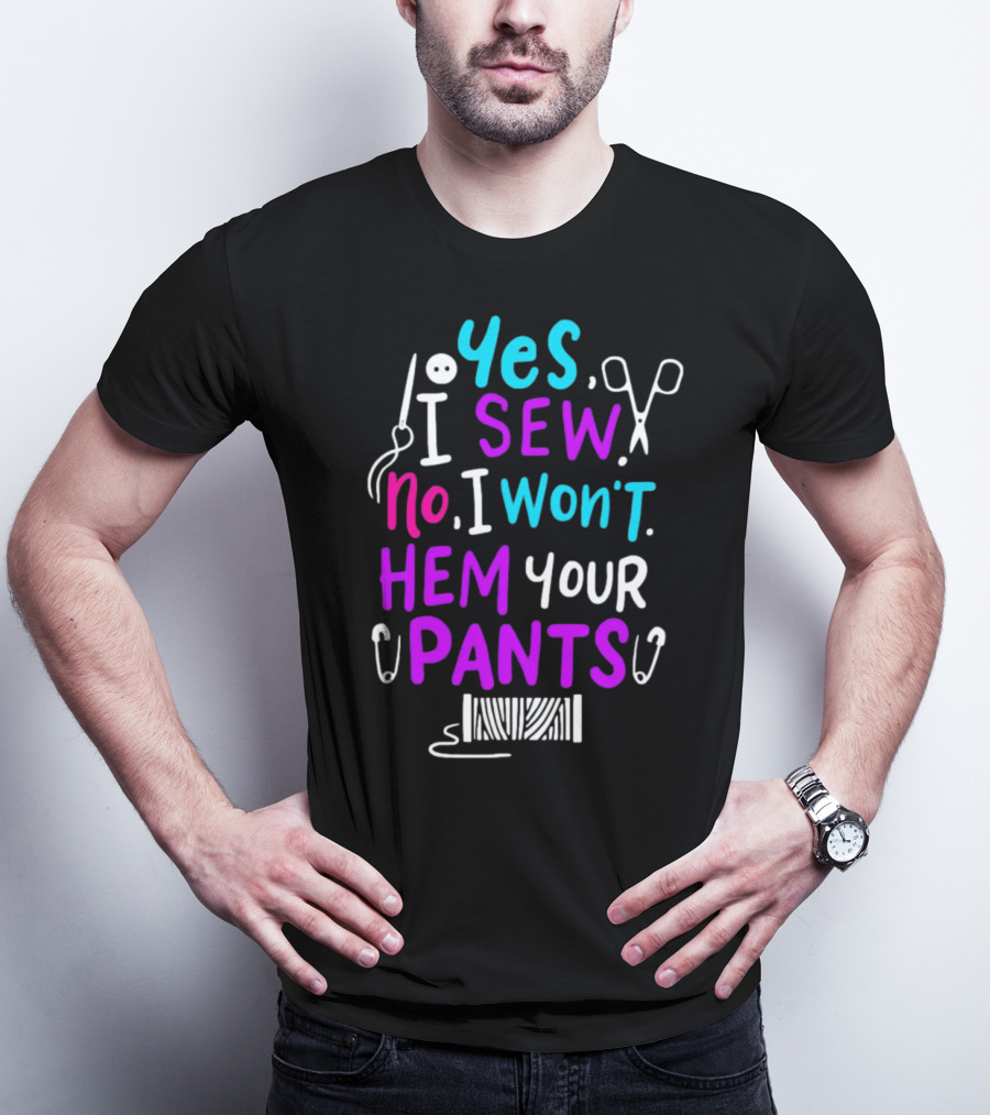 Yes I Sew No I Won't Hem Your Pants Sewing Scissors Safety Pins Needles Thread T-Shirt