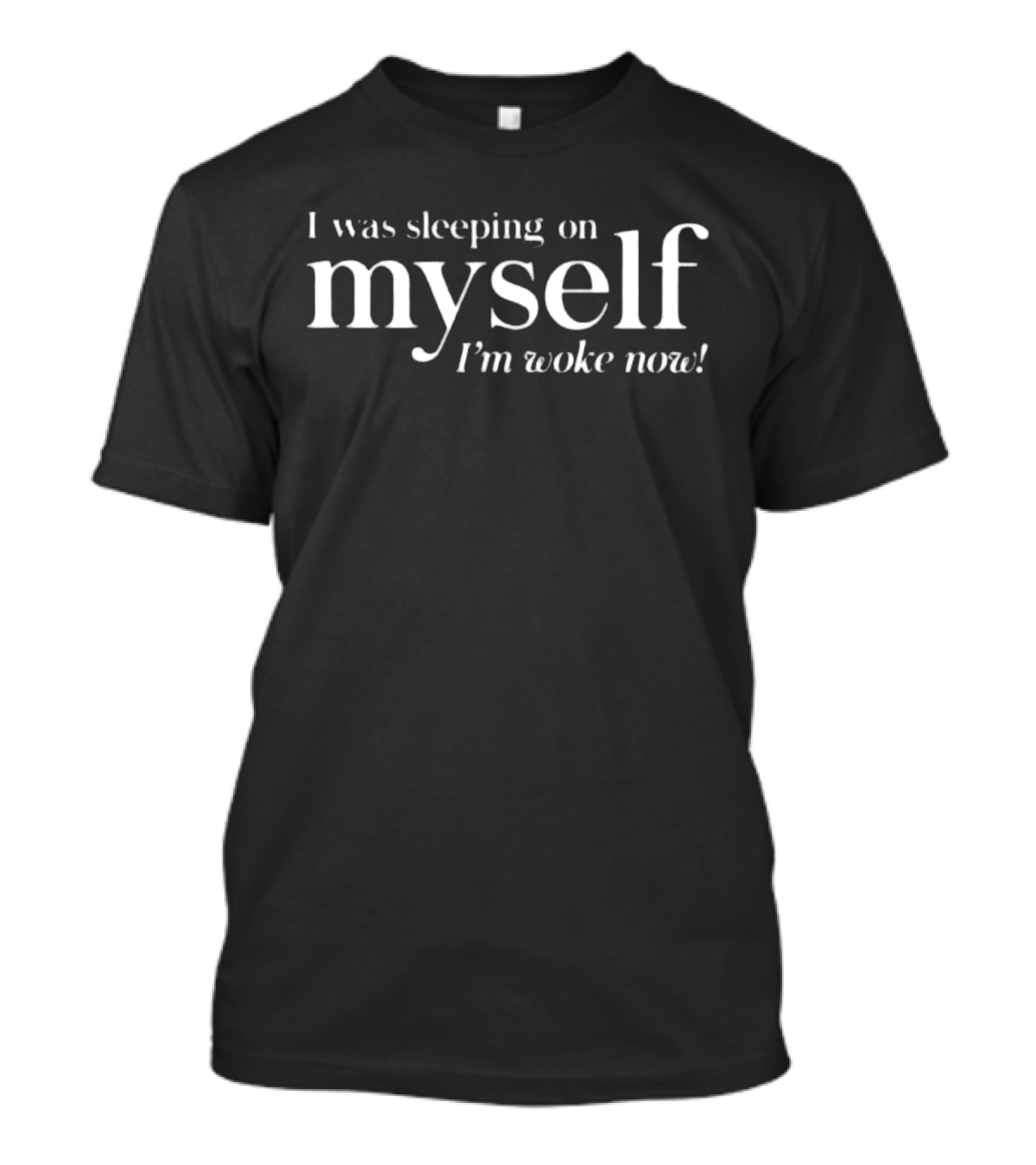 I Was Sleeping On Myself I'm Woke Now T-Shirt