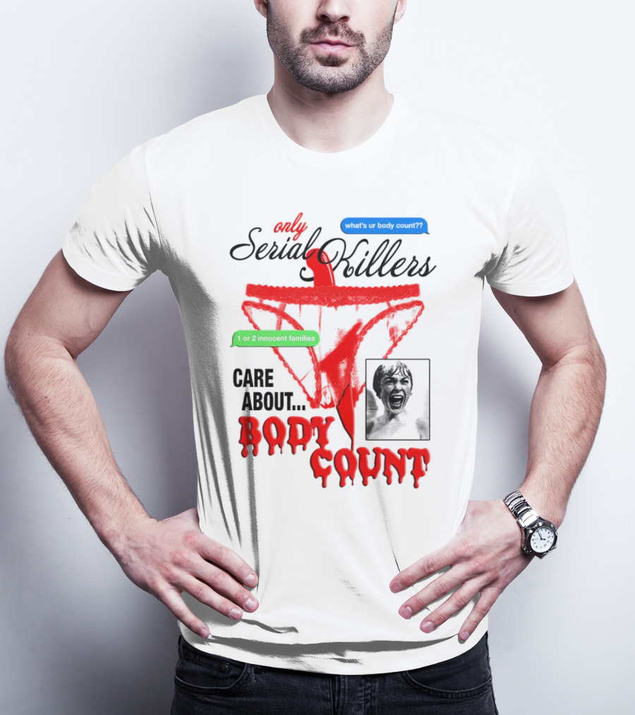 Only Serial Killers Care About Body Count What's Ur Body Count 1 Or 2 Innocent Families T-Shirt