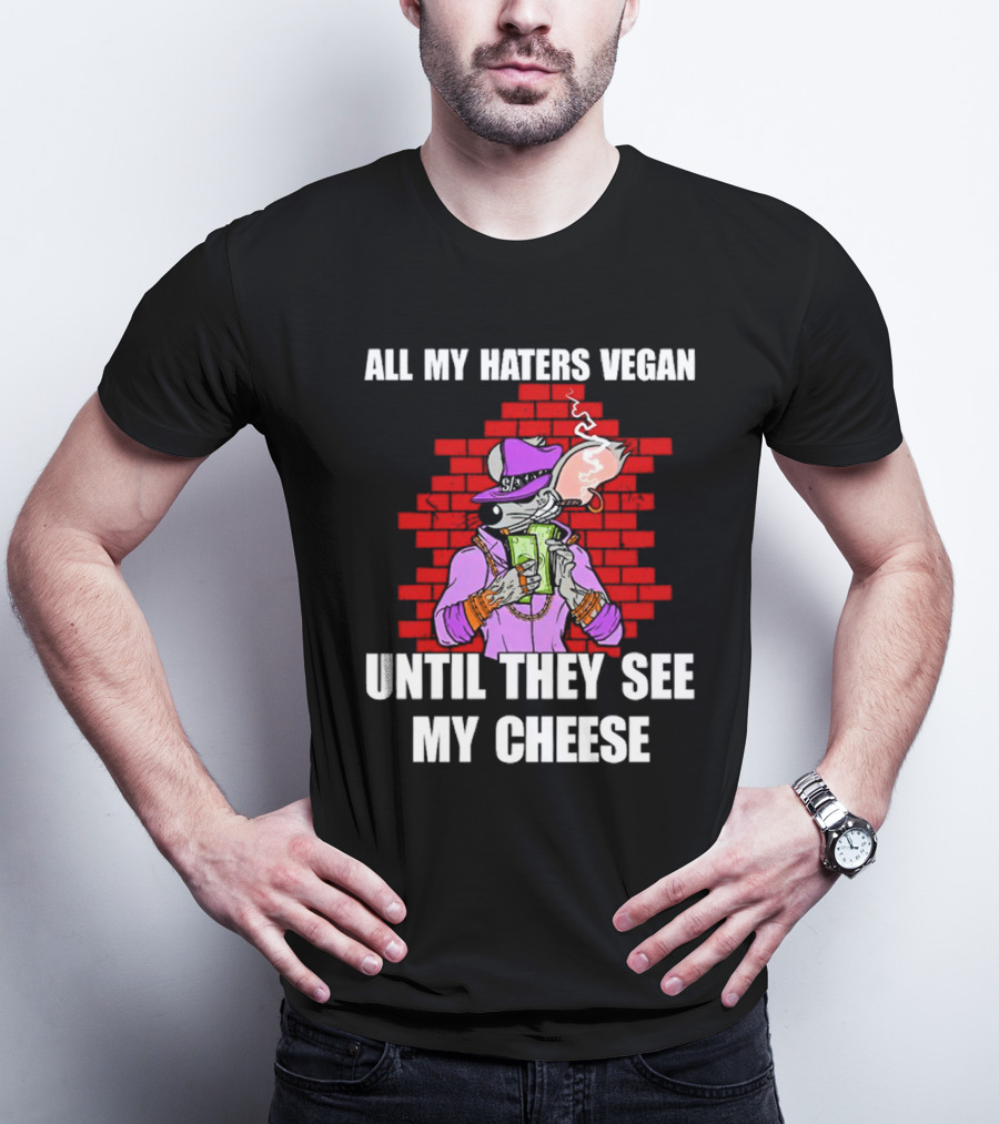 All My Haters Vegan Until They See My Cheese Smoking Rat With Money Bricks T-Shirt