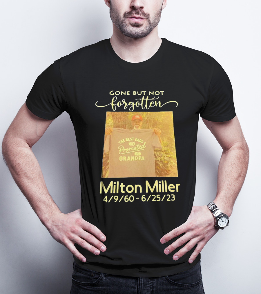 Gone But Not Forgotten Milton Miller The Best Dads Get Promoted To Grandpa 4/9/60 - 6/25/23 T-Shirt