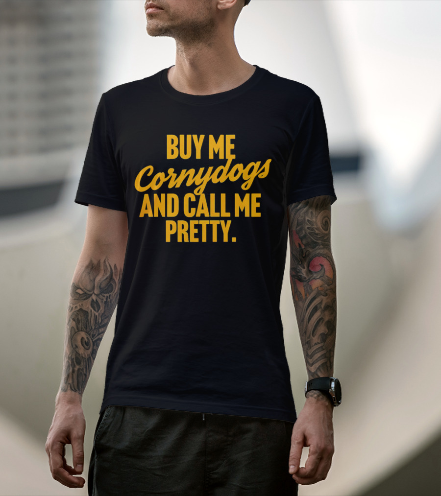 Buy Me Cornydogs And Call Me Pretty T-Shirt