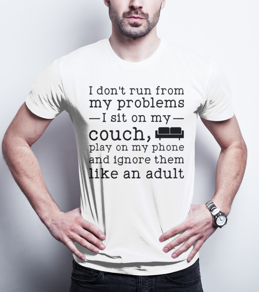 I Don’t Run From My Problems I Sit On My Couch Play On My Phone And Ignore Them Like An Adult T-Shirt