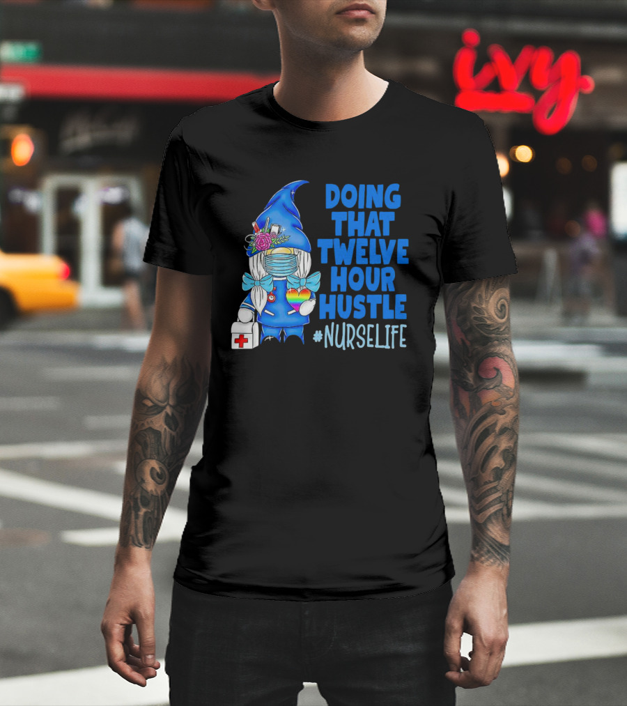 Doing That Twelve Hour Hustle Nurse Life Gnome With Mask And Medical Supplies T-Shirt
