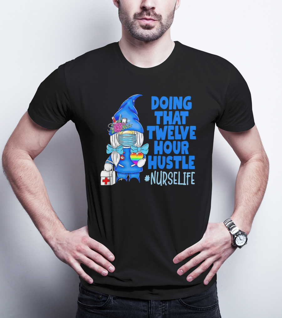 Doing That Twelve Hour Hustle Nurse Life Gnome With Mask And Medical Supplies T-Shirt