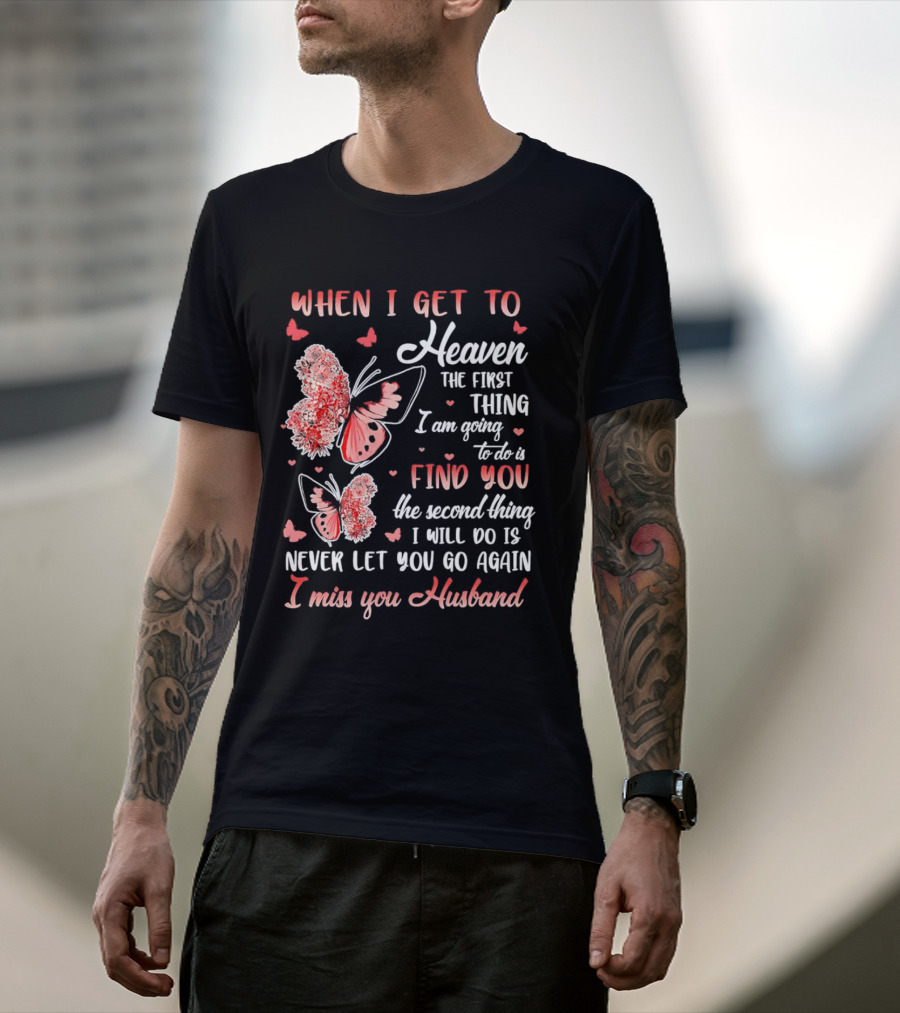 When I Get To Heaven The First Thing I Am Going To Do Is Find You I Miss You Husband Butterfly T-Shirt