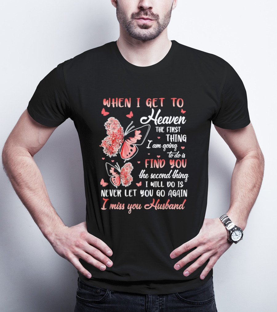 When I Get To Heaven The First Thing I Am Going To Do Is Find You I Miss You Husband Butterfly T-Shirt