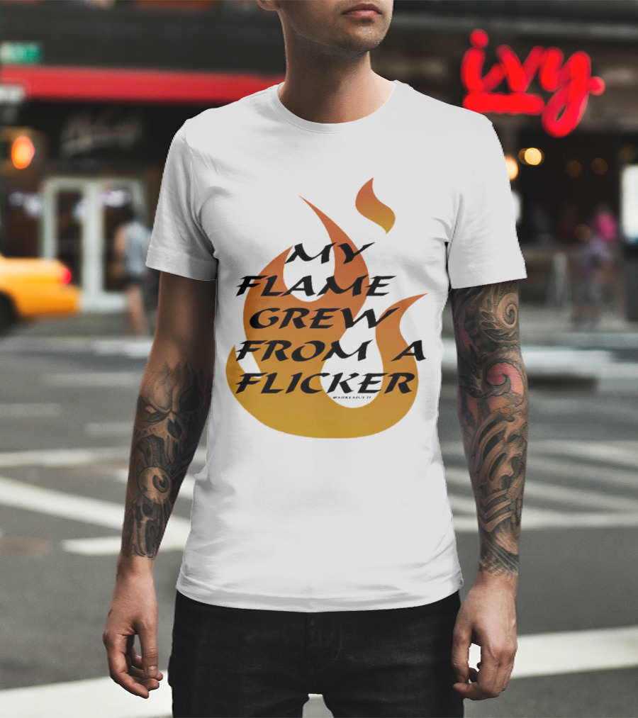 My Flame Grew From A Flicker Fire T-Shirt