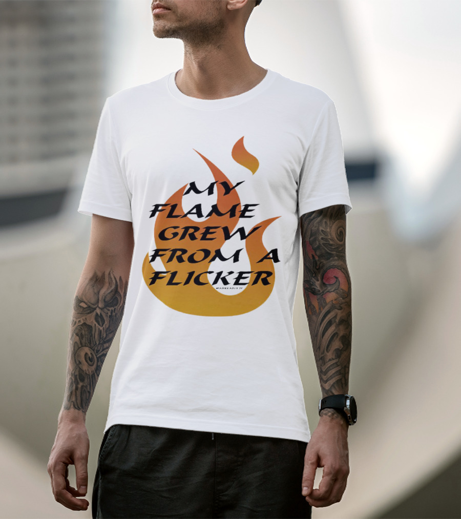 My Flame Grew From A Flicker Fire T-Shirt
