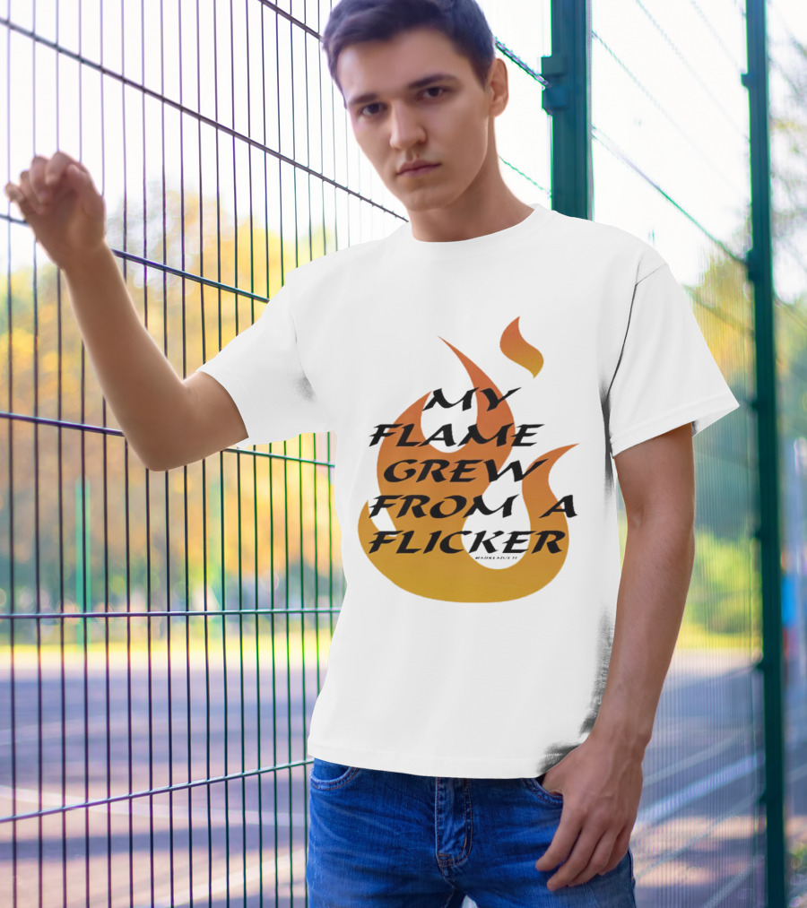 My Flame Grew From A Flicker Fire T-Shirt