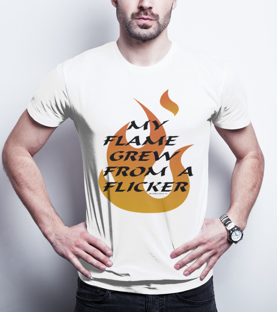 My Flame Grew From A Flicker Fire T-Shirt
