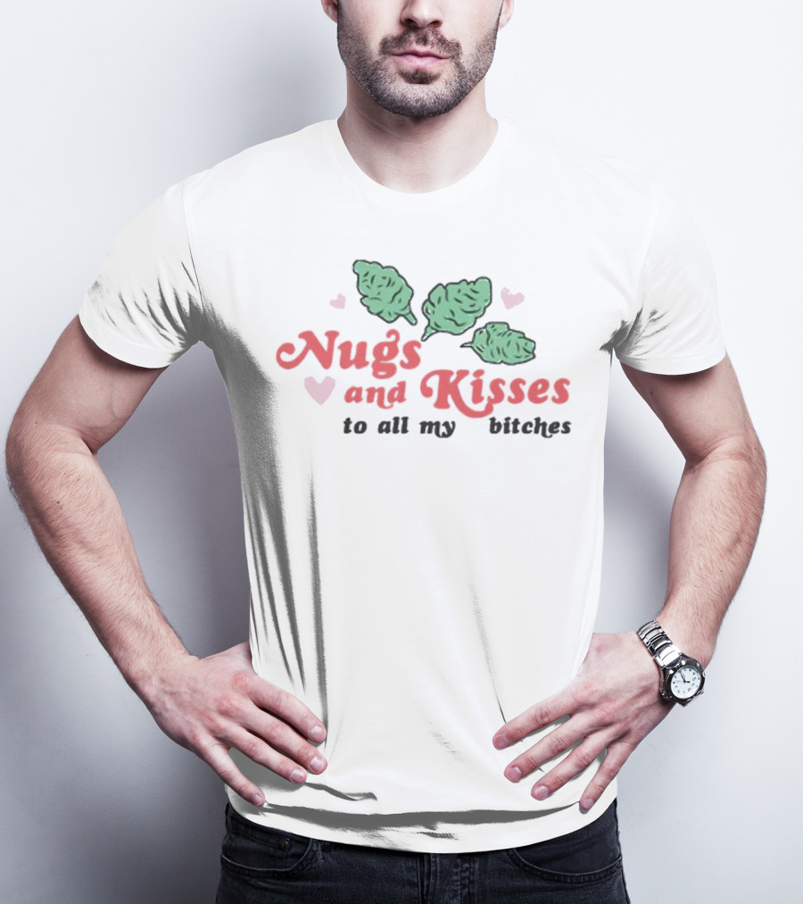 Nugs And Kisses To All My Bitches With Hearts And Green Nugs T-Shirt