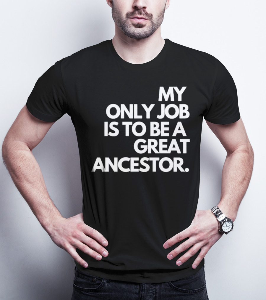MY ONLY JOB IS TO BE A GREAT ANCESTOR T-Shirt