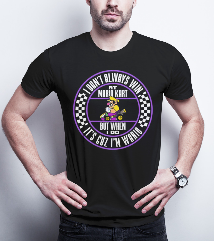 I Don't Always Win At Mario Kart But When I Do It's Cuz I'm Wario T-Shirt