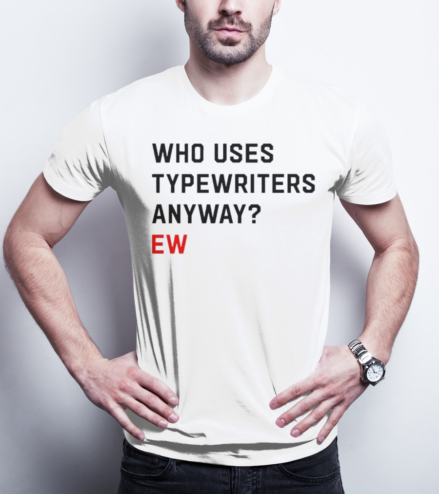WHO USES TYPEWRITERS ANYWAY? EW T-Shirt