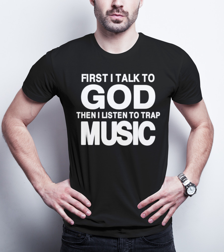 First I Talk To God Then I Listen To Trap Music Message T-Shirt