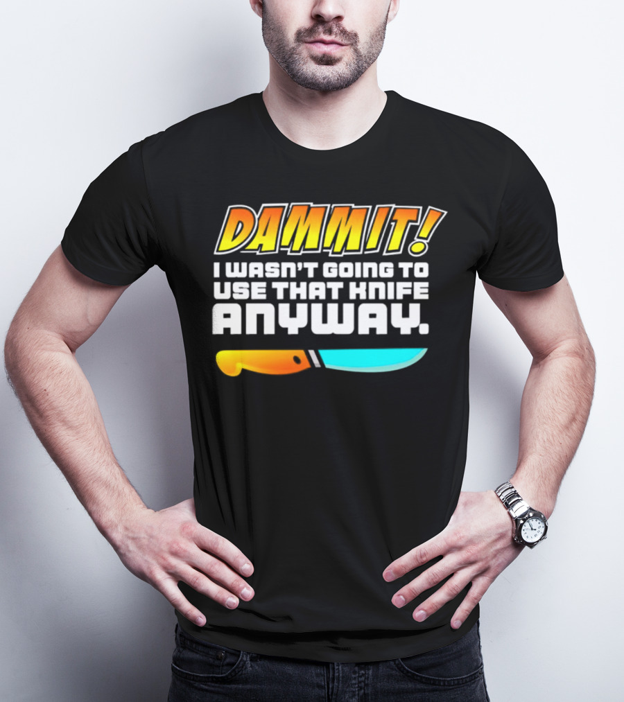 Dammit I Wasn't Going To Use That Knife Anyway Colorful Knife T-Shirt
