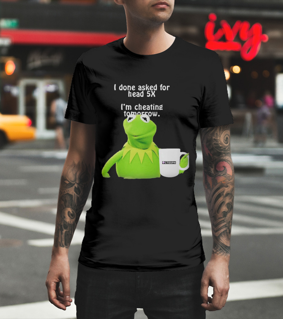 I Done Asked For Head 5X I’m Cheating Tomorrow Frog With Mug Ctespn T-Shirt