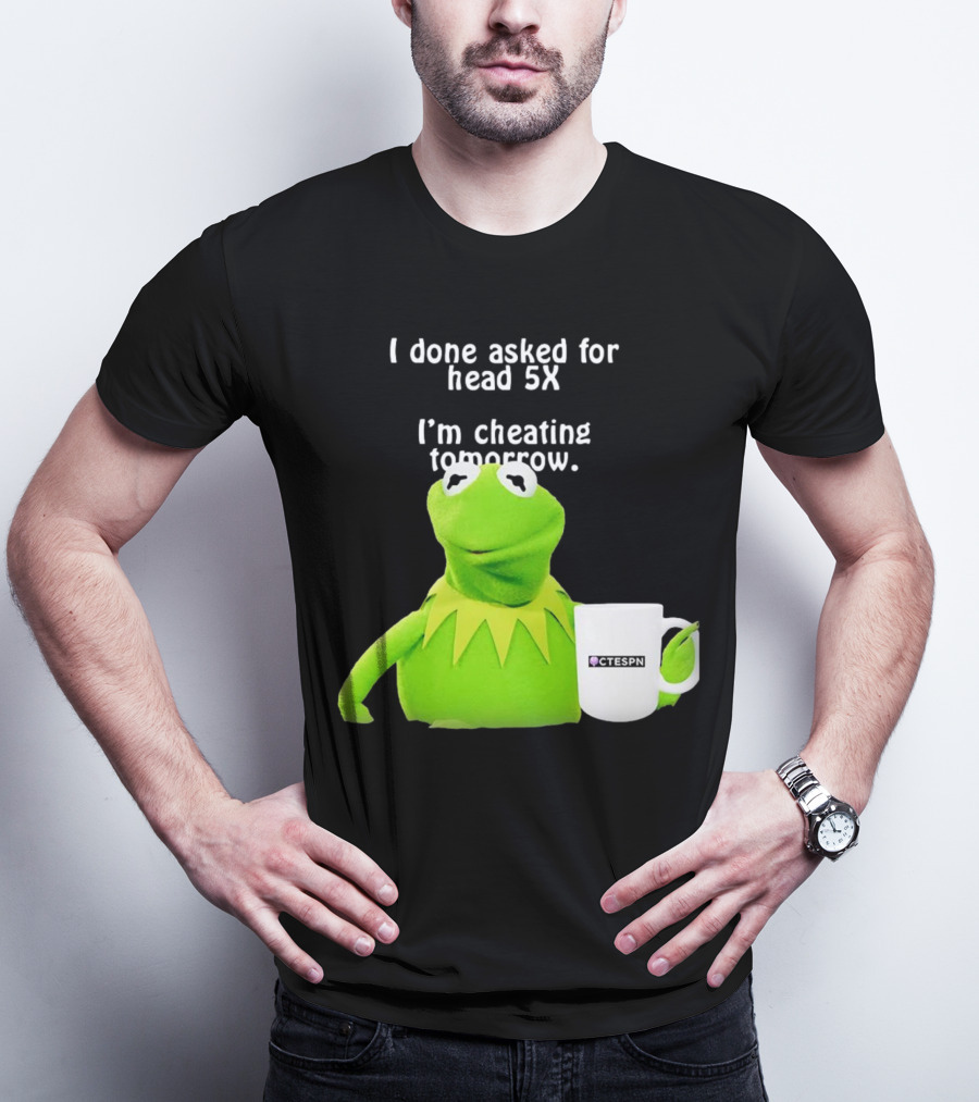 I Done Asked For Head 5X I’m Cheating Tomorrow Frog With Mug Ctespn T-Shirt