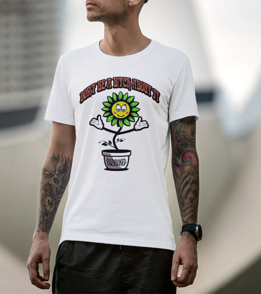 Don't Be A Bitch About It Smiling Sunflower Eazybaked Pot Plant T-Shirt