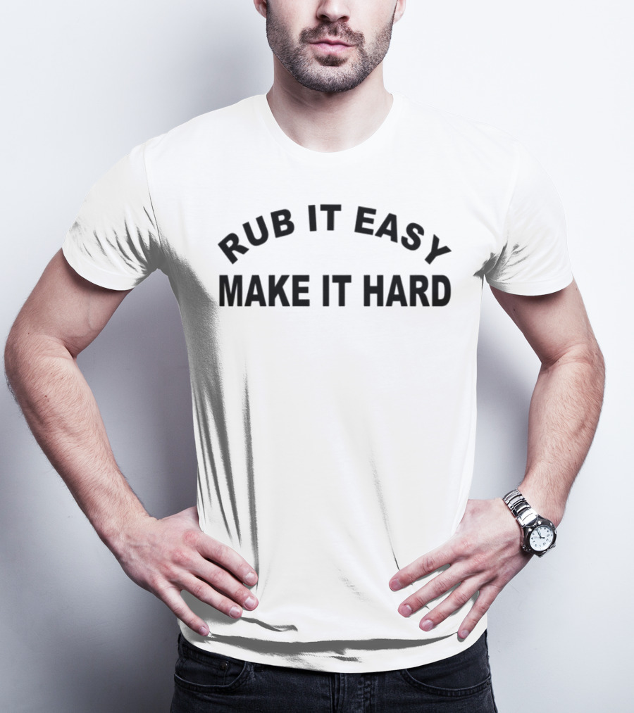 RUB IT EASY MAKE IT HARD T-Shirt