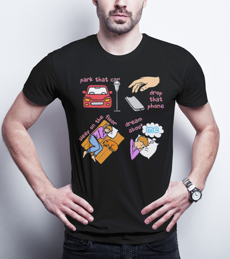 Park That Car Drop That Phone Sleep On The Floor Dream About Me T-Shirt
