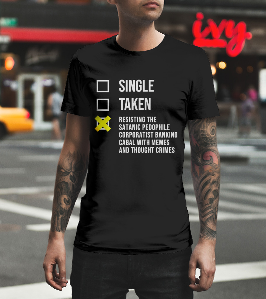 Single Taken Resisting The Satanic Pedophile Corporatist Banking Cabal With Memes And Thought Crimes T-Shirt