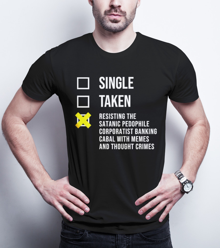 Single Taken Resisting The Satanic Pedophile Corporatist Banking Cabal With Memes And Thought Crimes T-Shirt