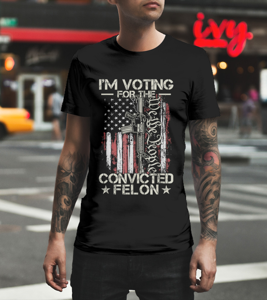 I'm Voting For The Convicted Felon We The People Gun Flag T-Shirt