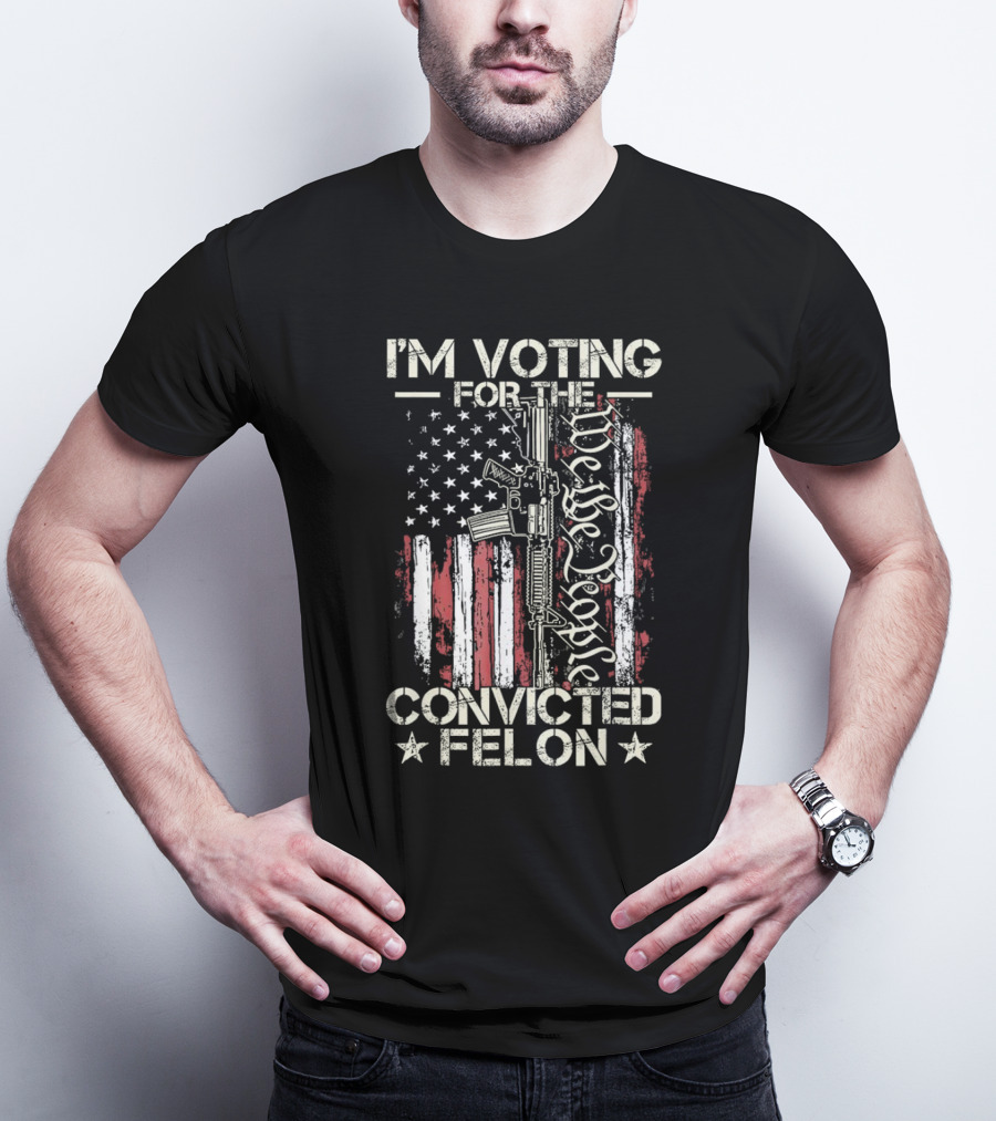 I'm Voting For The Convicted Felon We The People Gun Flag T-Shirt