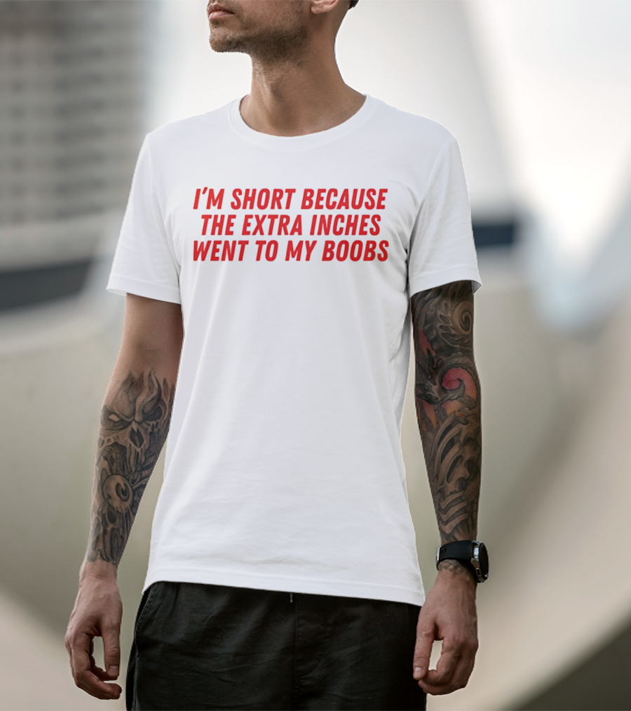 I'm Short Because The Extra Inches Went To My Boobs T-Shirt