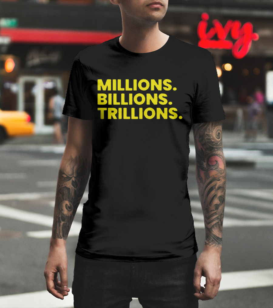 Millions Billions Trillions Travis Malloy T-Shirt