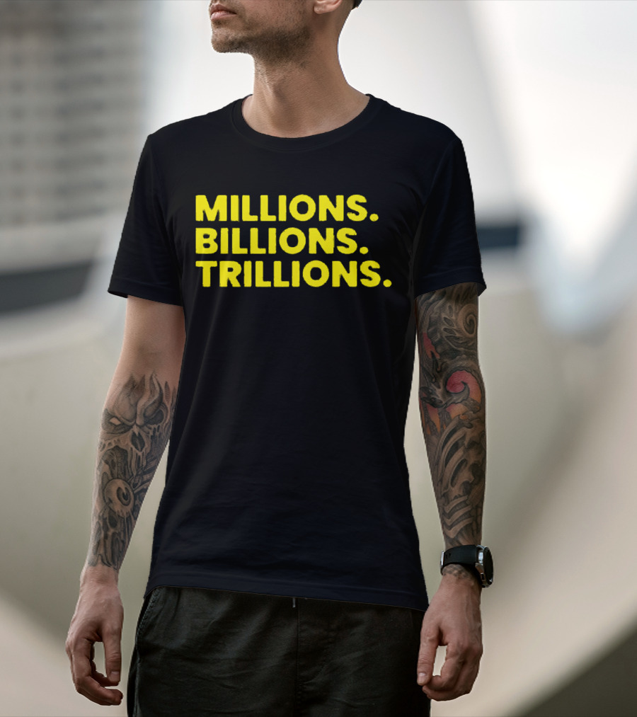 Millions Billions Trillions Travis Malloy T-Shirt