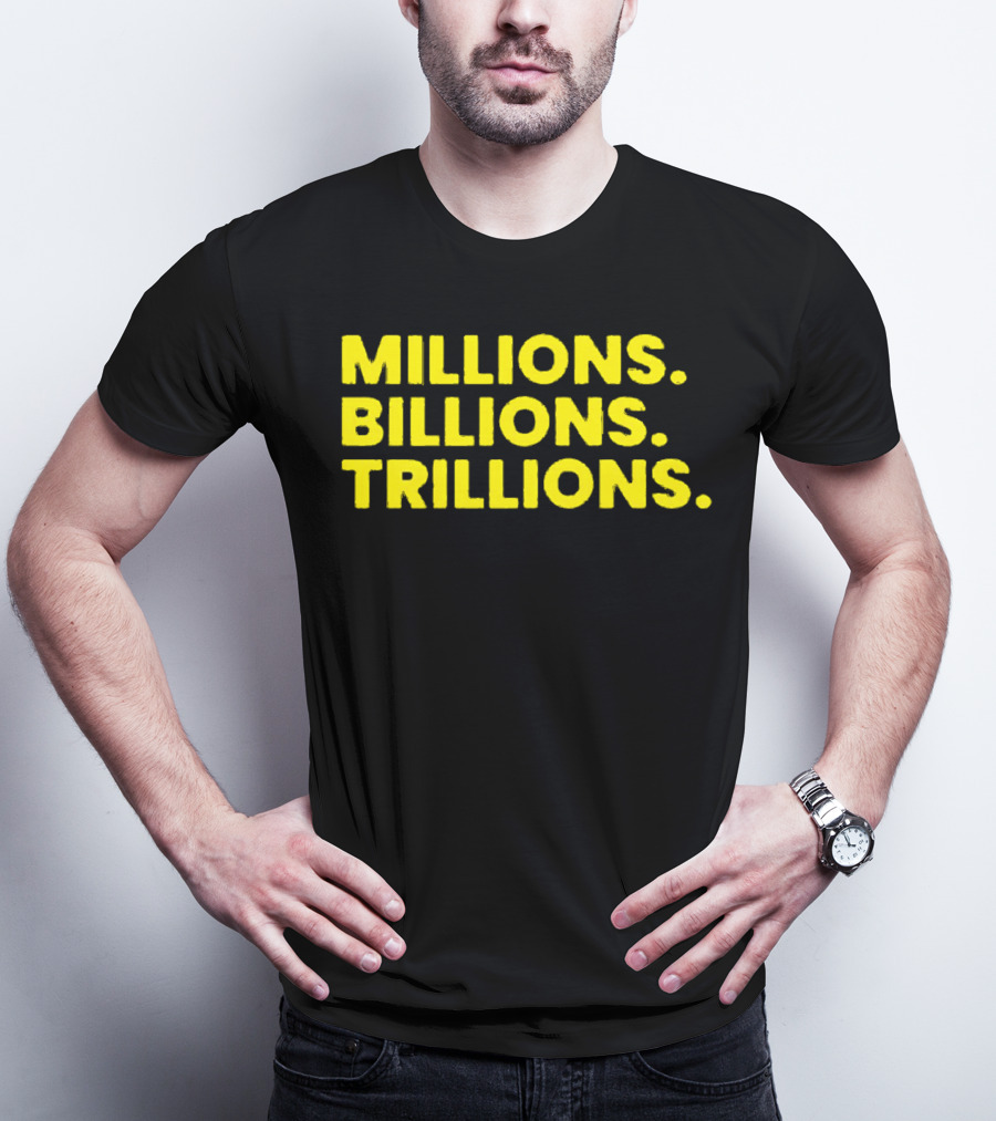 Millions Billions Trillions Travis Malloy T-Shirt