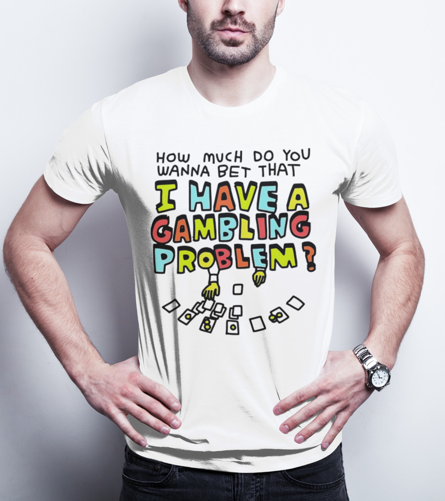 How Much Do You Wanna Bet That I Have A Gambling Problem Cards And Chips T-Shirt