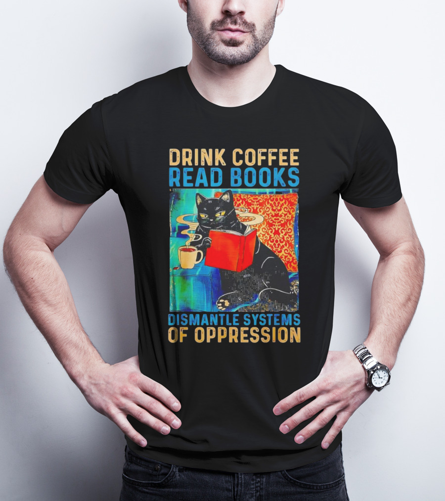 Drink Coffee Read Books Black Cat Dismantle Systems Of Oppression T-Shirt