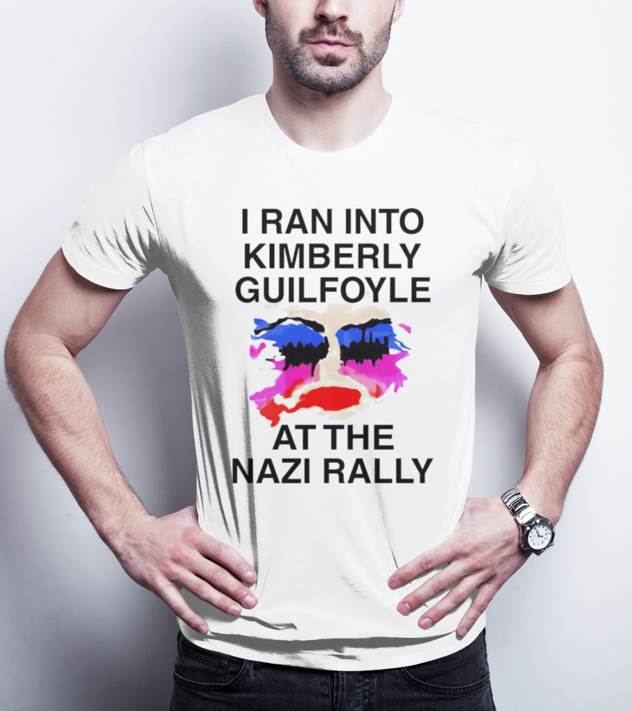 I Ran Into Kimberly Guilfoyle At The Nazi Rally T-Shirt