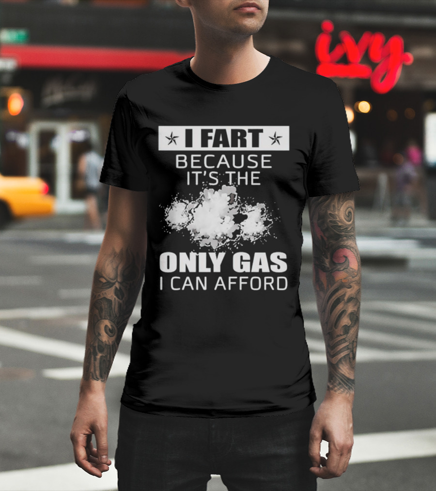 I Fart Because It's The Only Gas I Can Afford Explosive Humor T-Shirt