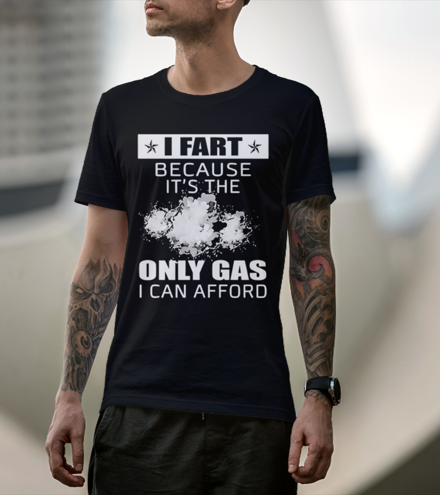I Fart Because It's The Only Gas I Can Afford Explosive Humor T-Shirt