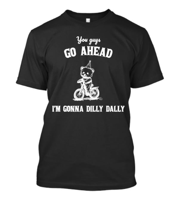 Teddy Bear Riding Bicycle With Party Hat Saying You Guys Go Ahead I'm Gonna Dilly Dally T-Shirt