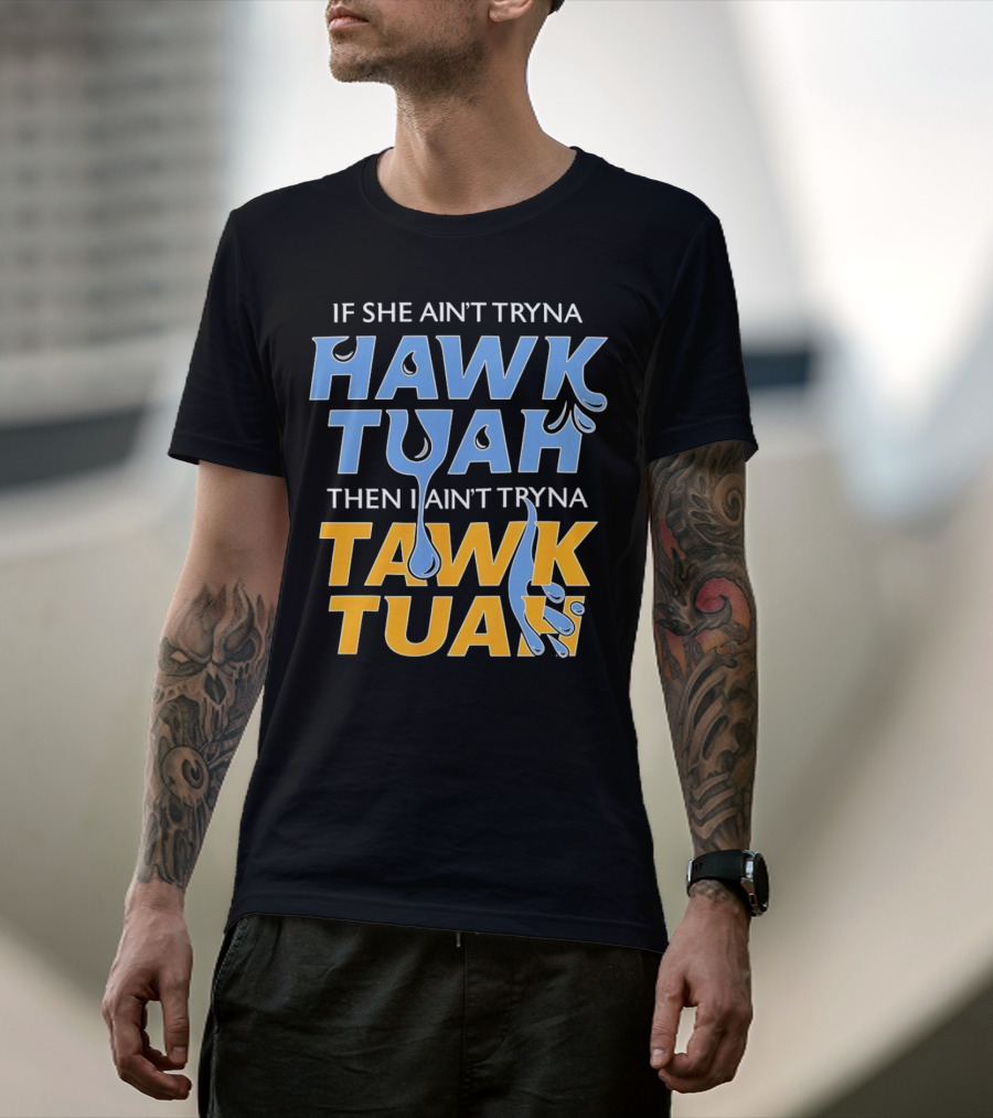 If She Ain’t Tryna Hawk Tuah Then I Ain’t Tryna Tawk Tuah T-Shirt
