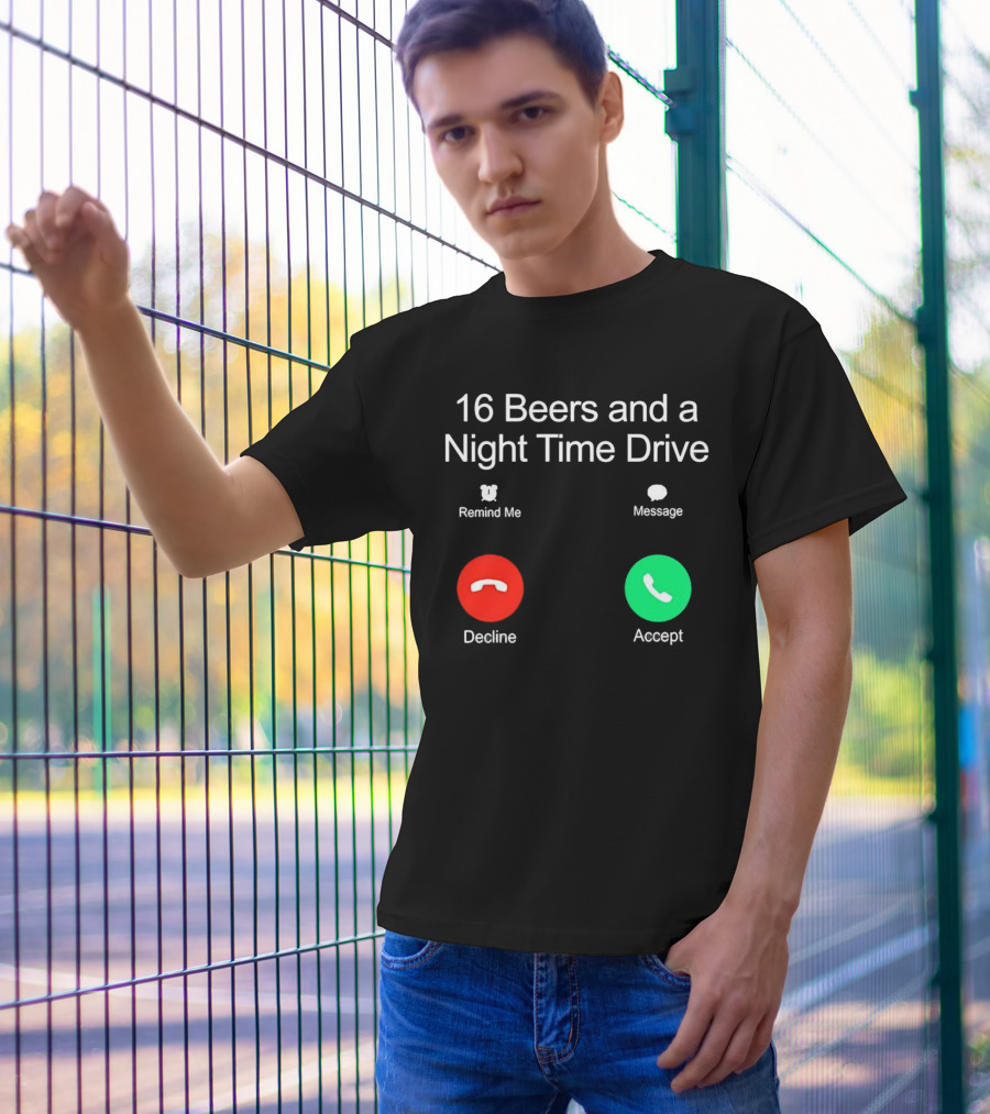 16 Beers And A Night Time Drive Accept Decline Call T-Shirt