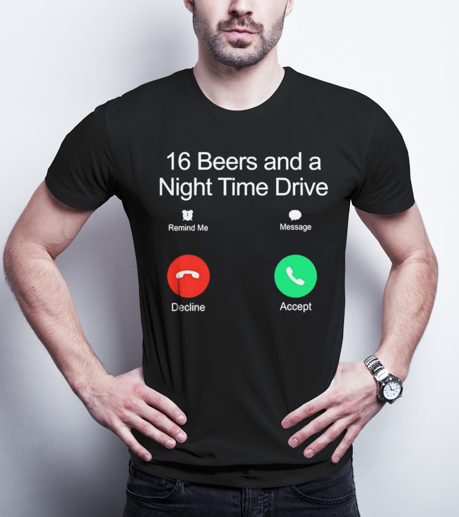 16 Beers And A Night Time Drive Accept Decline Call T-Shirt
