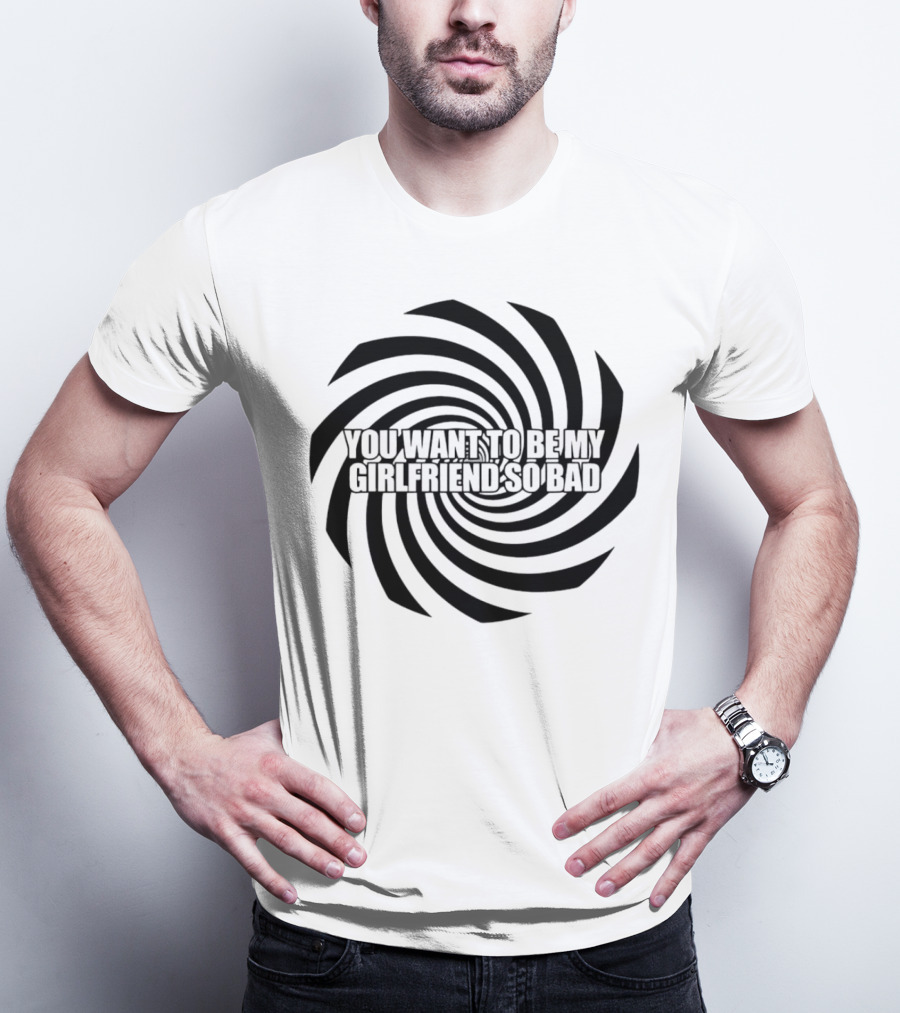 You Want To Be My Girlfriend So Bad Spiral Optical Illusion T-Shirt