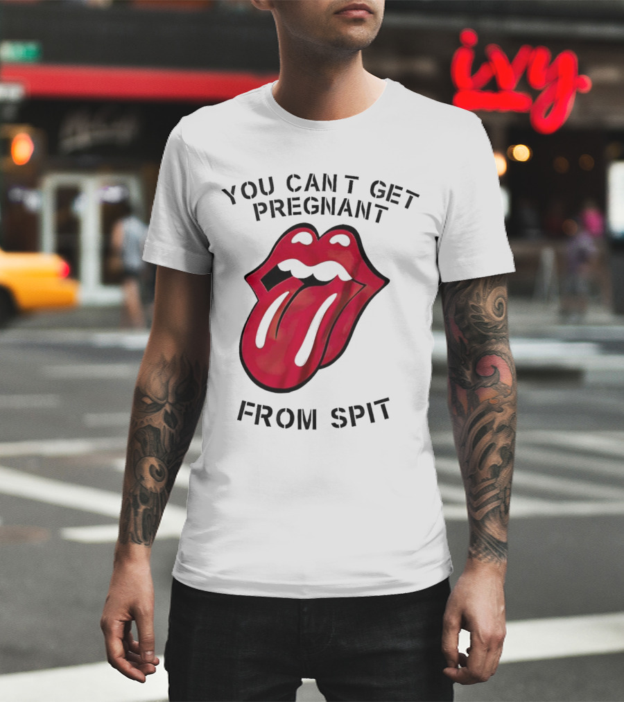 You Cant Get Pregnant From Spit Lip Tongue T-Shirt