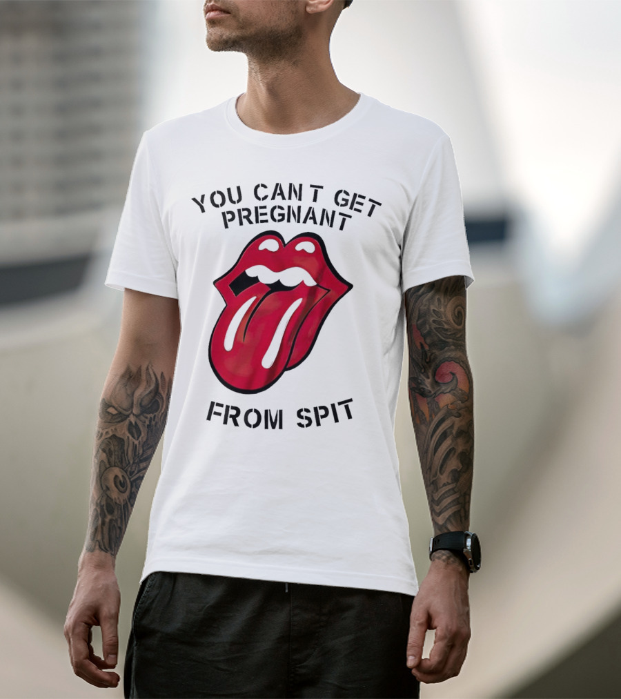 You Cant Get Pregnant From Spit Lip Tongue T-Shirt
