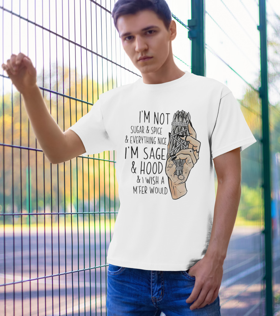 I’m Not Sugar And Spice I’m Sage And Hood And I Wish A Mfer Would Hand Holding Sage Bundle T-Shirt